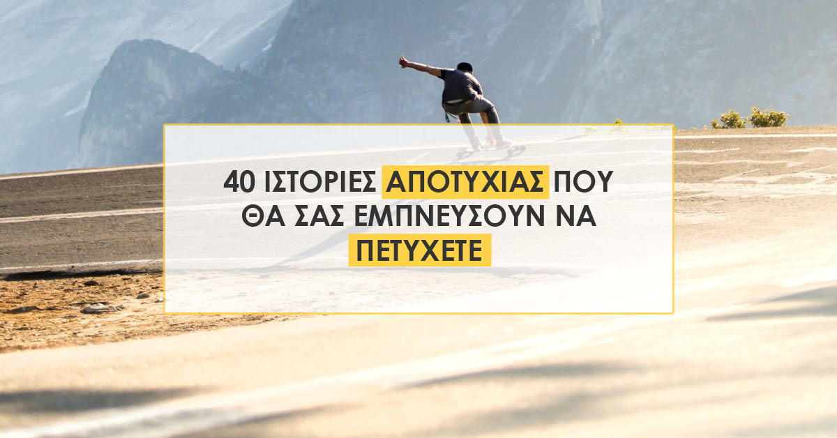 40 ιστορίες "αποτυχίας" που θα σας εμπνεύσουν να πετύχετε - Aspa Tsamadi